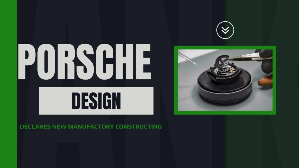 Porsche Design Declares New Manufactory Setting up - Gents Now